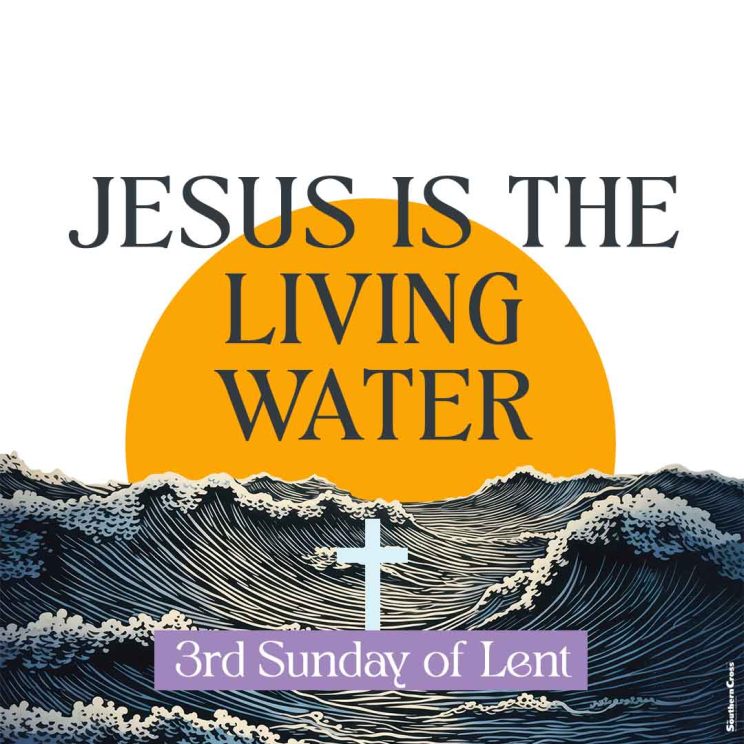 Jesus Christ is the Living Water: 3rd Sunday of Lent – The Southern Cross